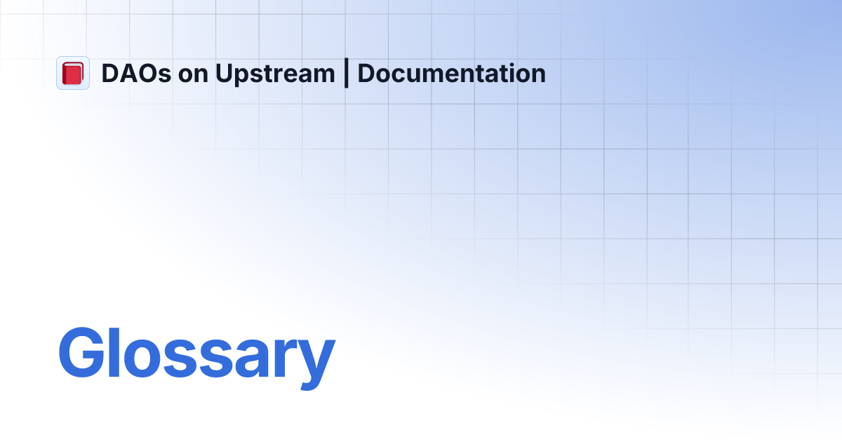 Glossary | DAOs on Upstream | Documentation